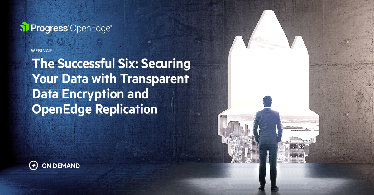 The Successful Six Securing Your Data with Transparent Data Encryption and OpenEdge Replication